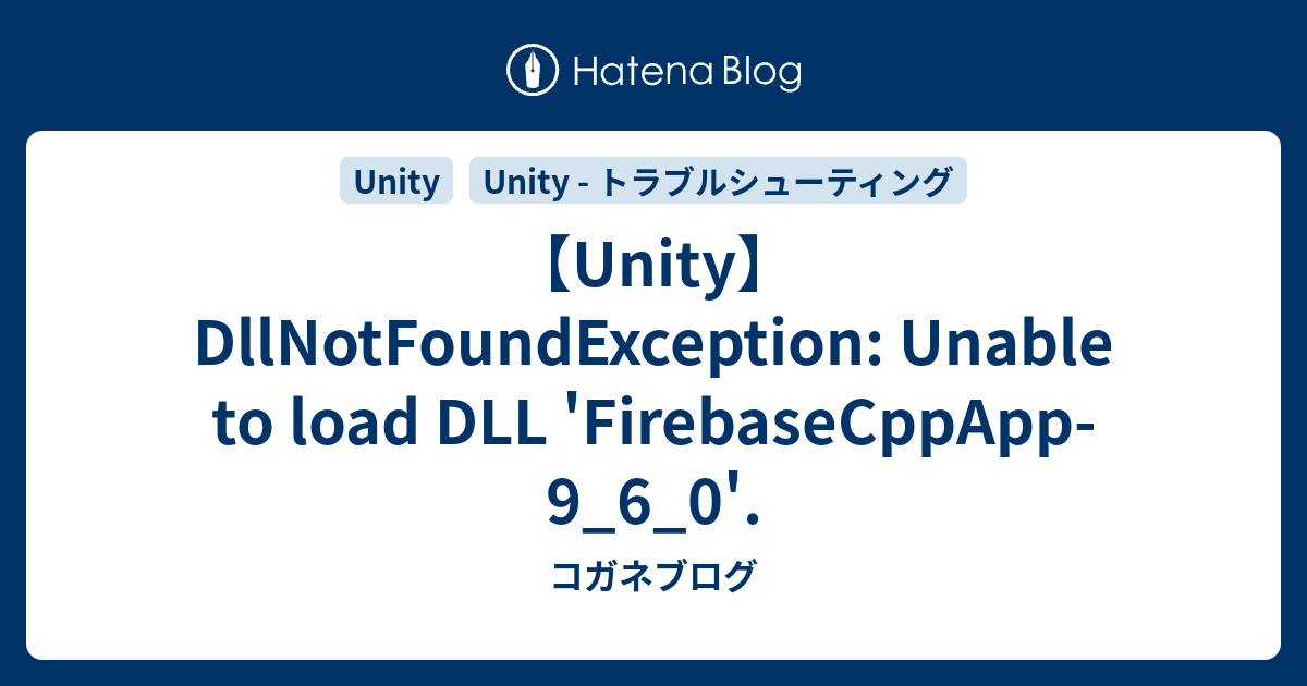 【Unity】DllNotFoundException: Unable to load DLL 'FirebaseCppApp-9_6_0'. - コガネブログ
