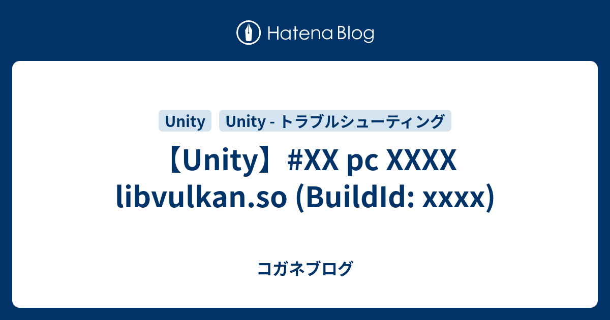 【Unity】#XX pc XXXX libvulkan.so (BuildId: xxxx) - コガネブログ