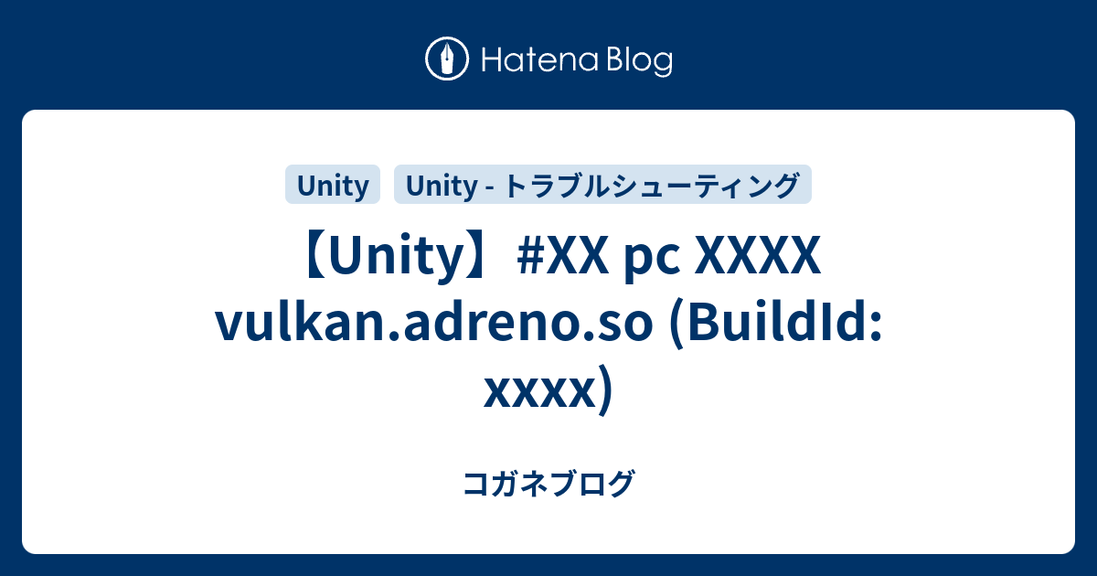 【Unity】#XX pc XXXX vulkan.adreno.so (BuildId: xxxx) - コガネブログ