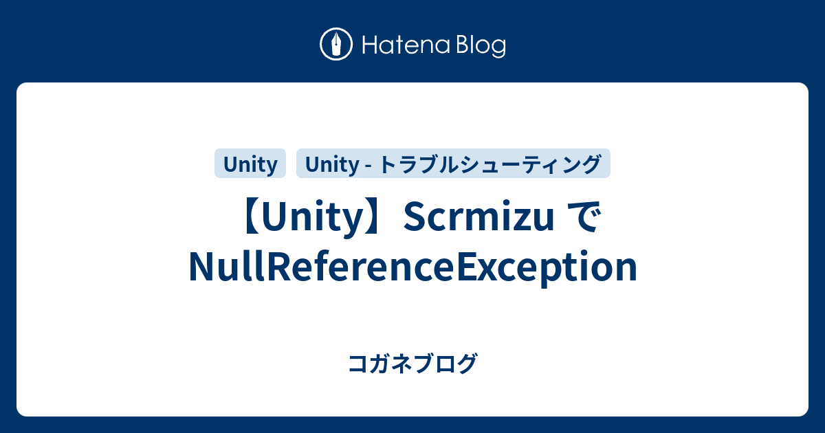 【Unity】Scrmizu で NullReferenceException - コガネブログ