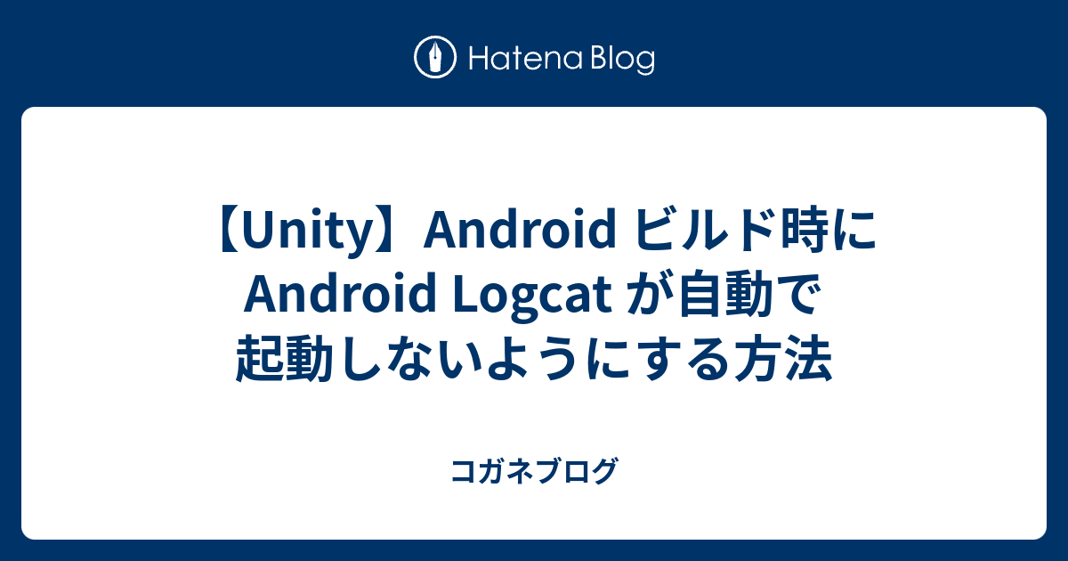 【Unity】Android ビルド時に Android Logcat が自動で起動しないようにする方法 - コガネブログ