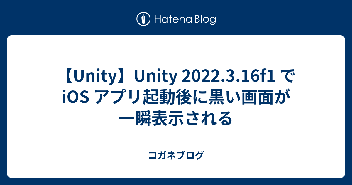 【Unity】Unity 2022.3.16f1 で iOS アプリ起動後に黒い画面が一瞬表示される - コガネブログ