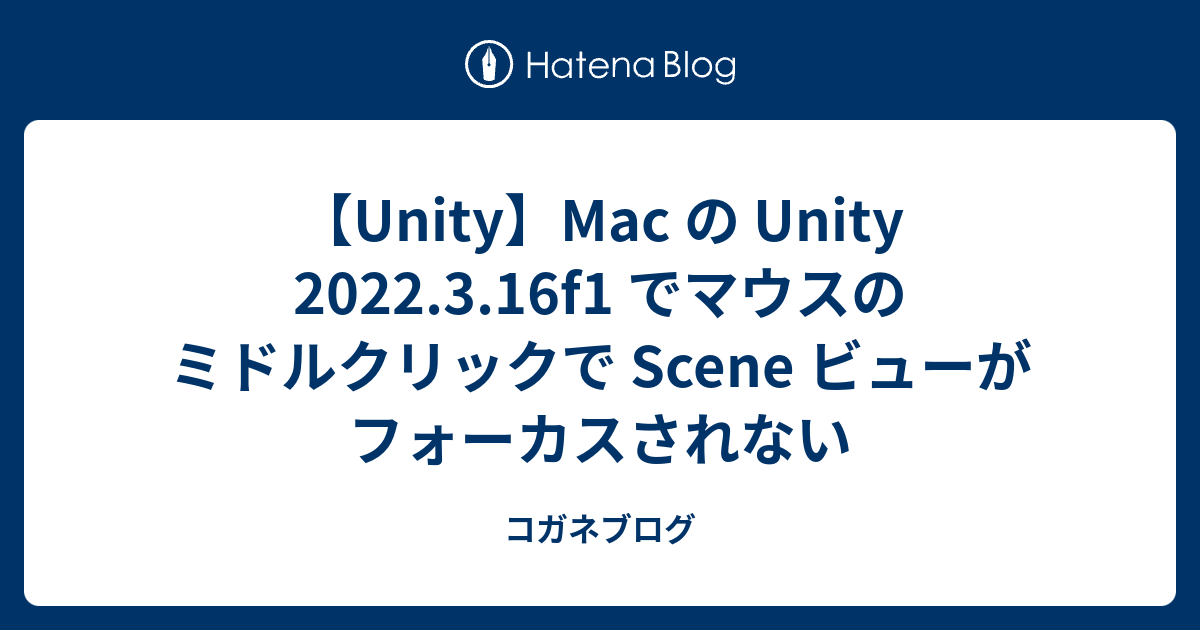 【Unity】Mac の Unity 2022.3.16f1 でマウスのミドルクリックで Scene ビューがフォーカスされない - コガネブログ