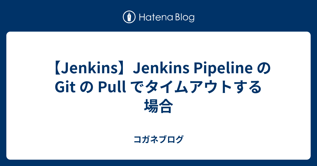 【Jenkins】Jenkins Pipeline の Git の Pull でタイムアウトする場合 - コガネブログ