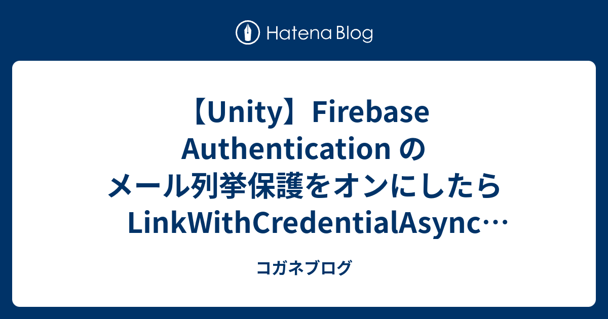 【Unity】Firebase Authentication のメール列挙保護をオンにしたら LinkWithCredentialAsync 関数でエラーが出るようになった - コガネブログ