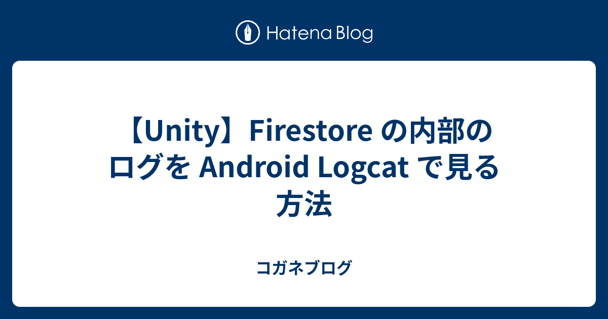【Unity】Firestore の内部のログを Android Logcat で見る方法 - コガネブログ
