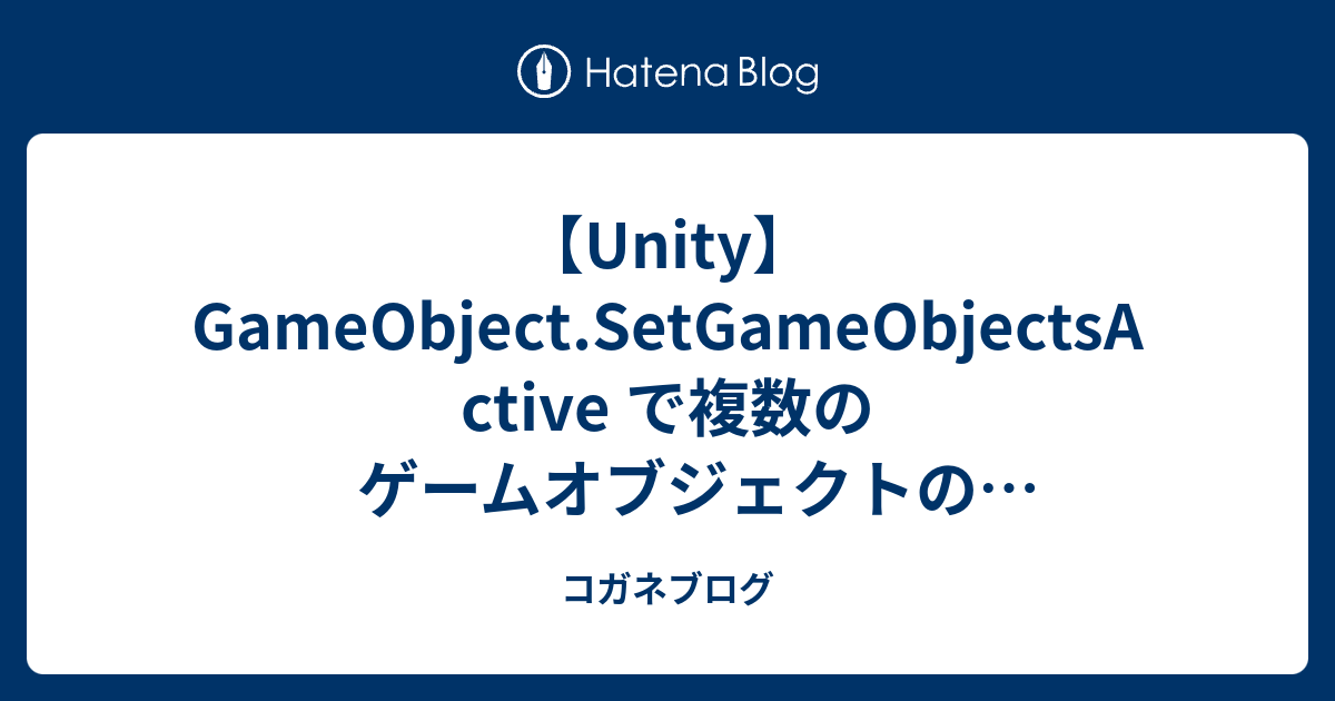 【Unity】GameObject.SetGameObjectsActive で複数のゲームオブジェクトのアクティブを一括で設定する - コガネブログ