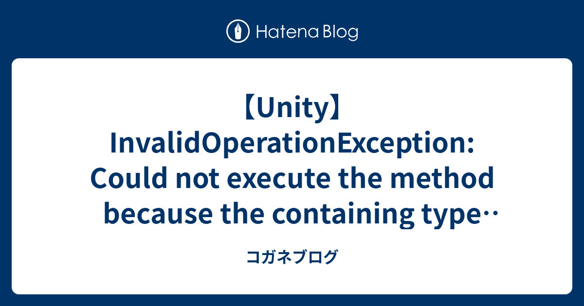 【Unity】InvalidOperationException: Could not execute the method because the containing type 'XXXX ...