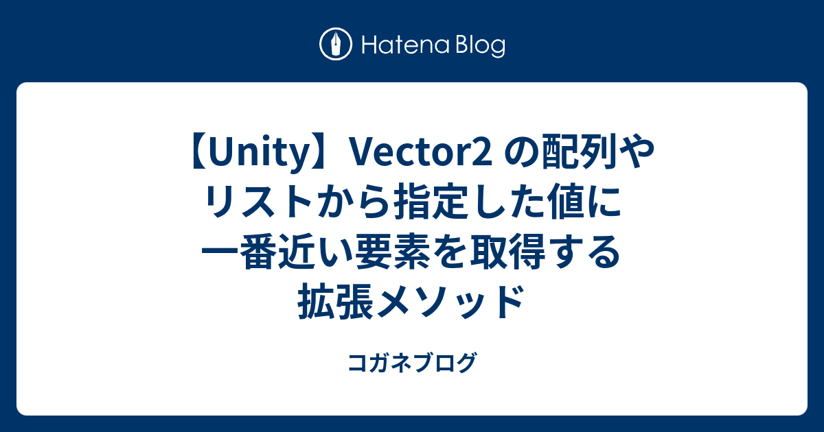 【Unity】Vector2 の配列やリストから指定した値に一番近い要素を取得する拡張メソッド - コガネブログ