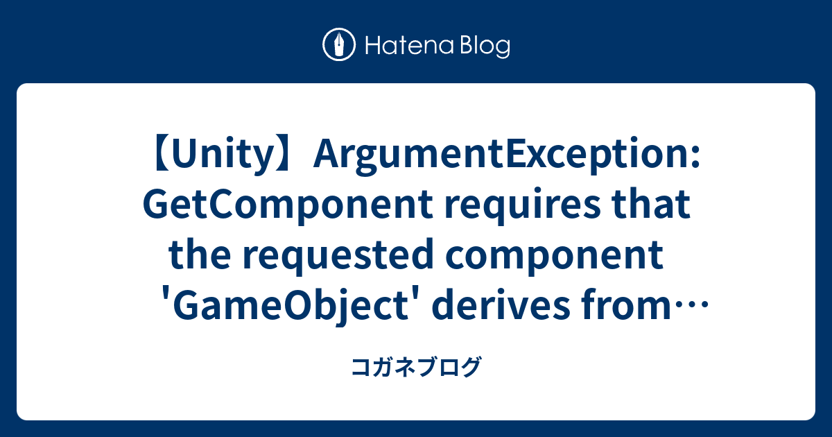 【Unity】ArgumentException: GetComponent requires that the requested component 'GameObject ...