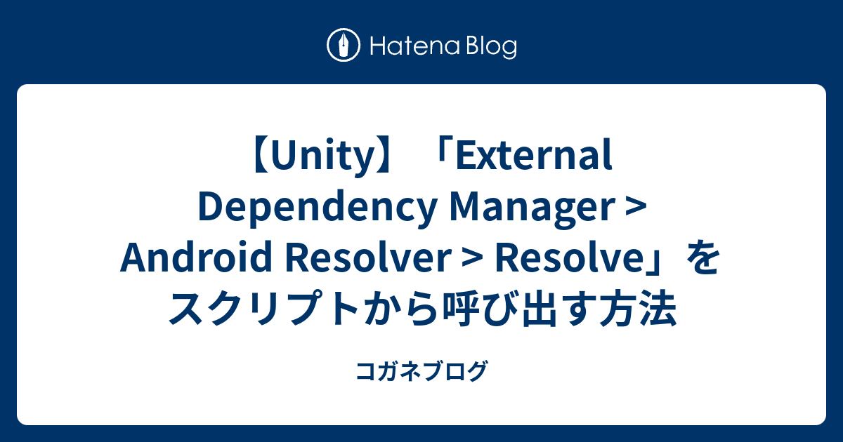 【Unity】「External Dependency Manager > Android Resolver > Resolve」をスクリプトから呼び出す方法 - コガネブログ