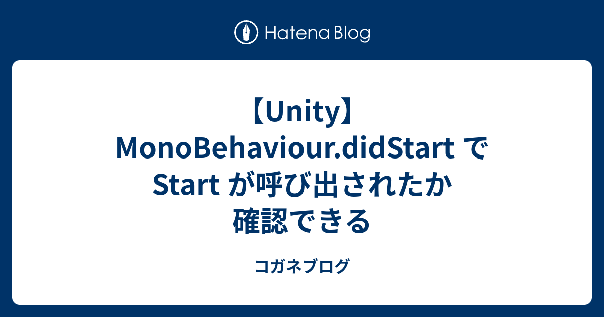 【Unity】MonoBehaviour.didStart で Start が呼び出されたか確認できる - コガネブログ