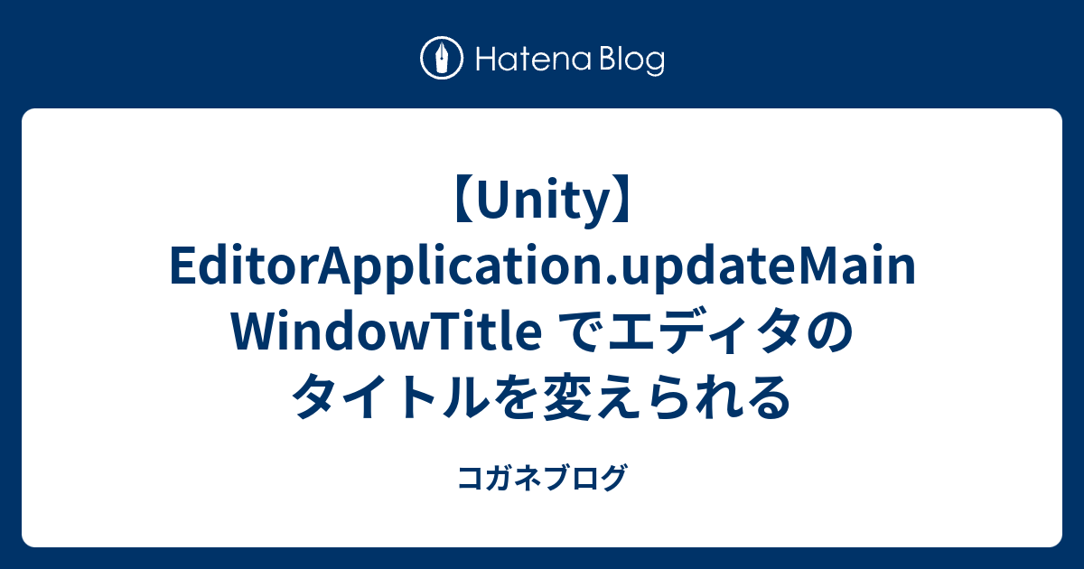 【Unity】EditorApplication.updateMainWindowTitle でエディタのタイトルを変えられる - コガネブログ