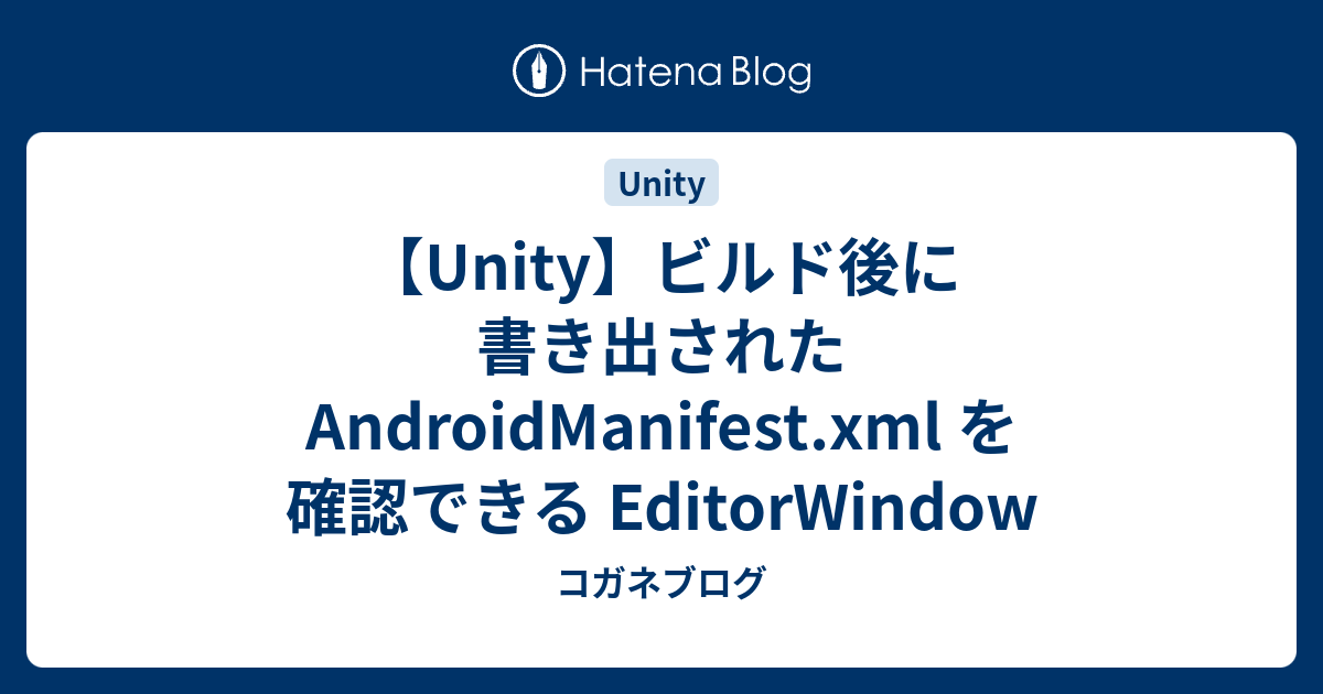 【Unity】ビルド後に書き出された AndroidManifest.xml を確認できる EditorWindow - コガネブログ