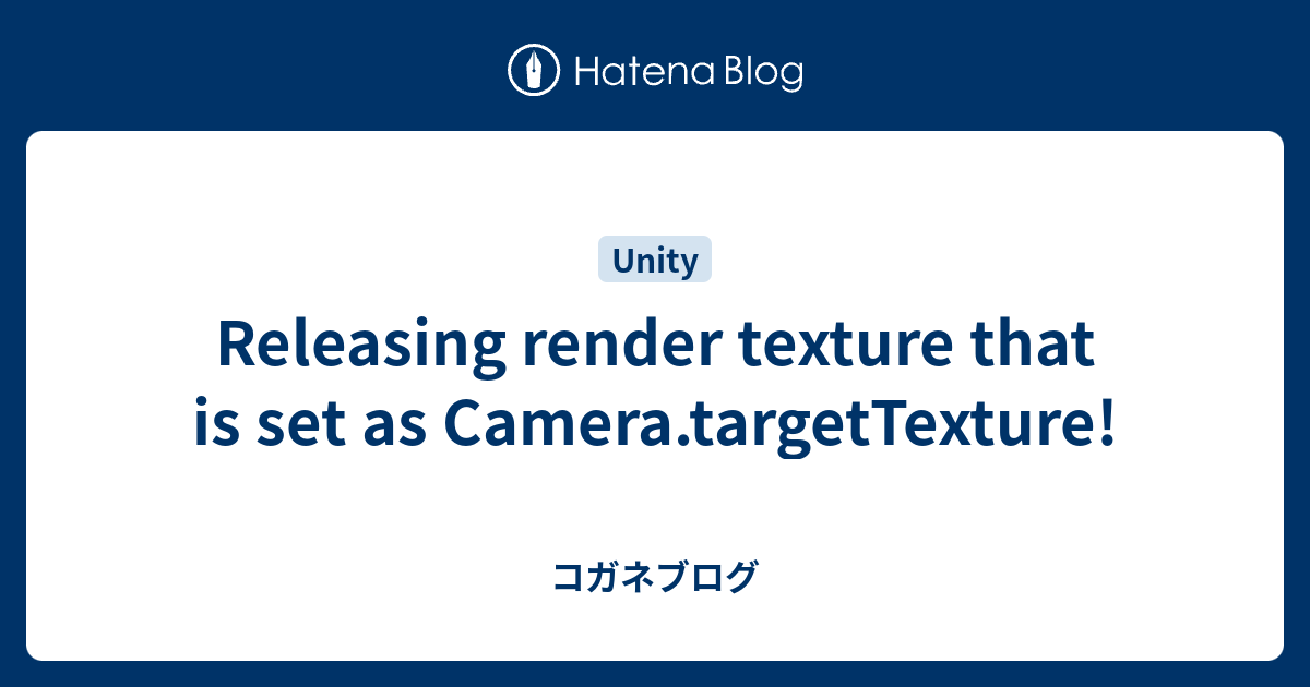 Releasing render texture that is set as Camera.targetTexture! - コガネブログ