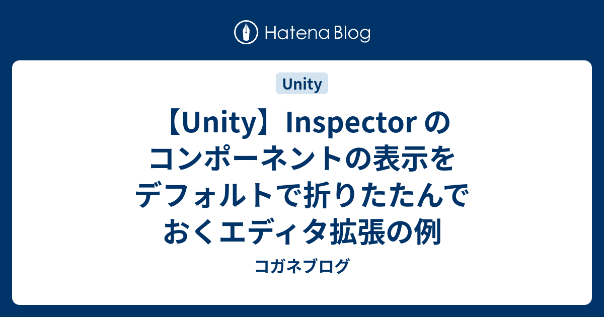 【Unity】Inspector のコンポーネントの表示をデフォルトで折りたたんでおくエディタ拡張の例 - コガネブログ