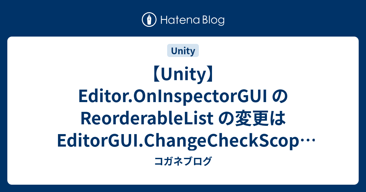 【Unity】Editor.OnInspectorGUI の ReorderableList の変更は EditorGUI.ChangeCheckScope で検知できない - コガネブログ