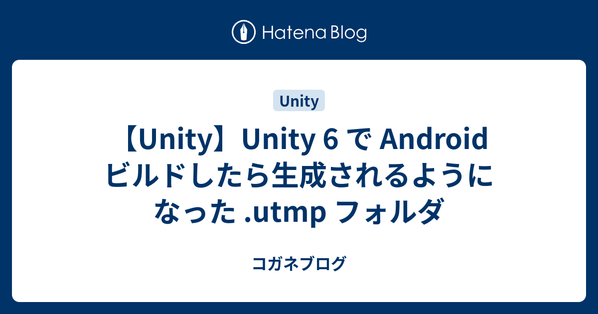 【Unity】Unity 6 で Android ビルドしたら生成されるようになった .utmp フォルダ - コガネブログ