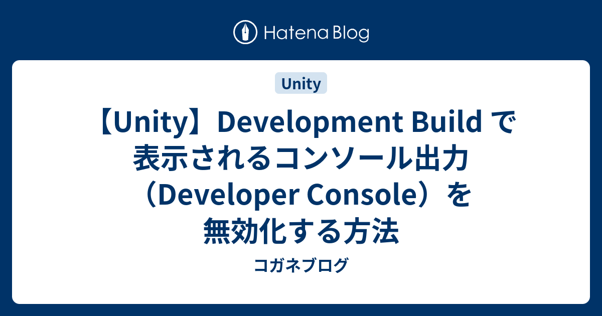 【Unity】Development Build で表示されるコンソール出力（Developer Console）を無効化する方法 - コガネブログ