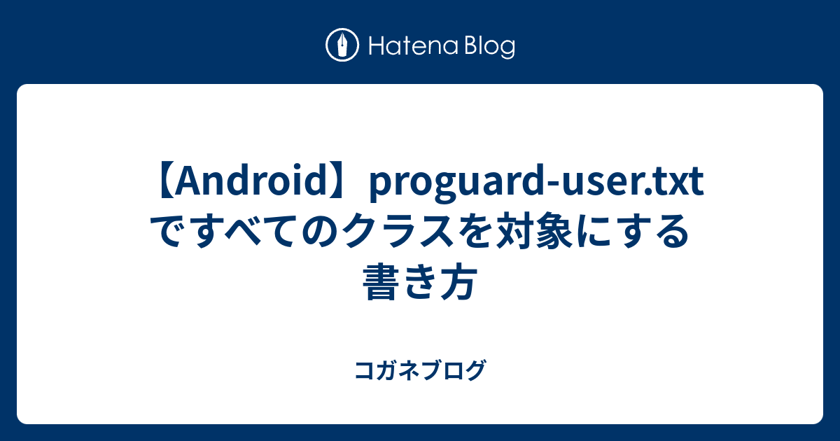 【Android】proguard-user.txt ですべてのクラスを対象にする書き方 - コガネブログ