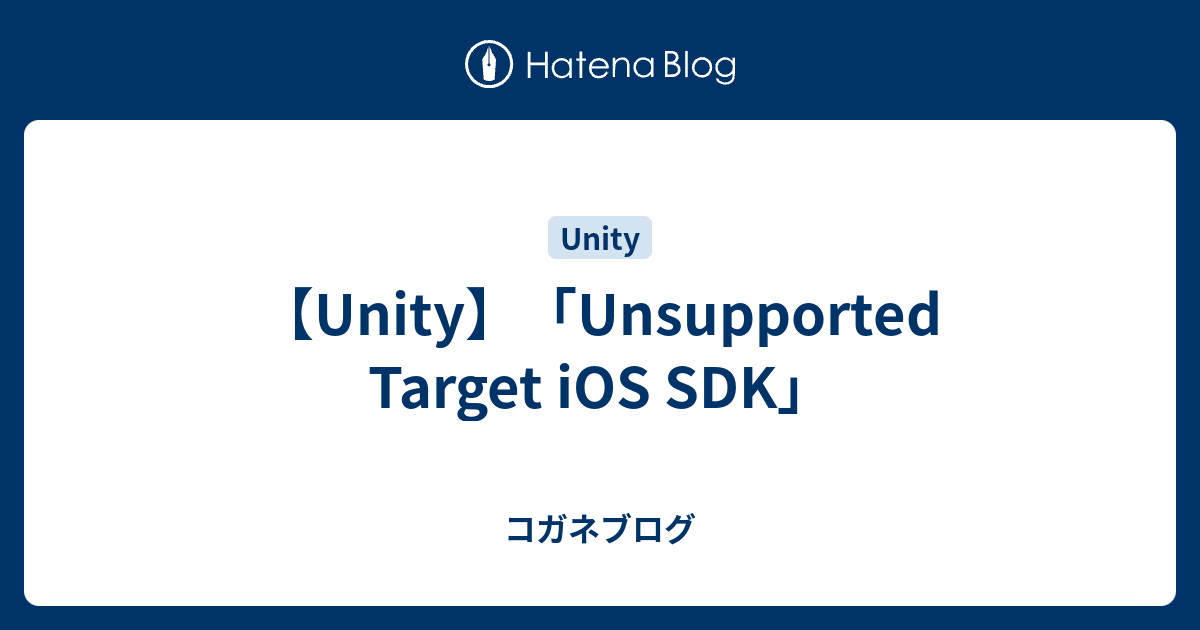 【Unity】「Unsupported Target iOS SDK」 - コガネブログ