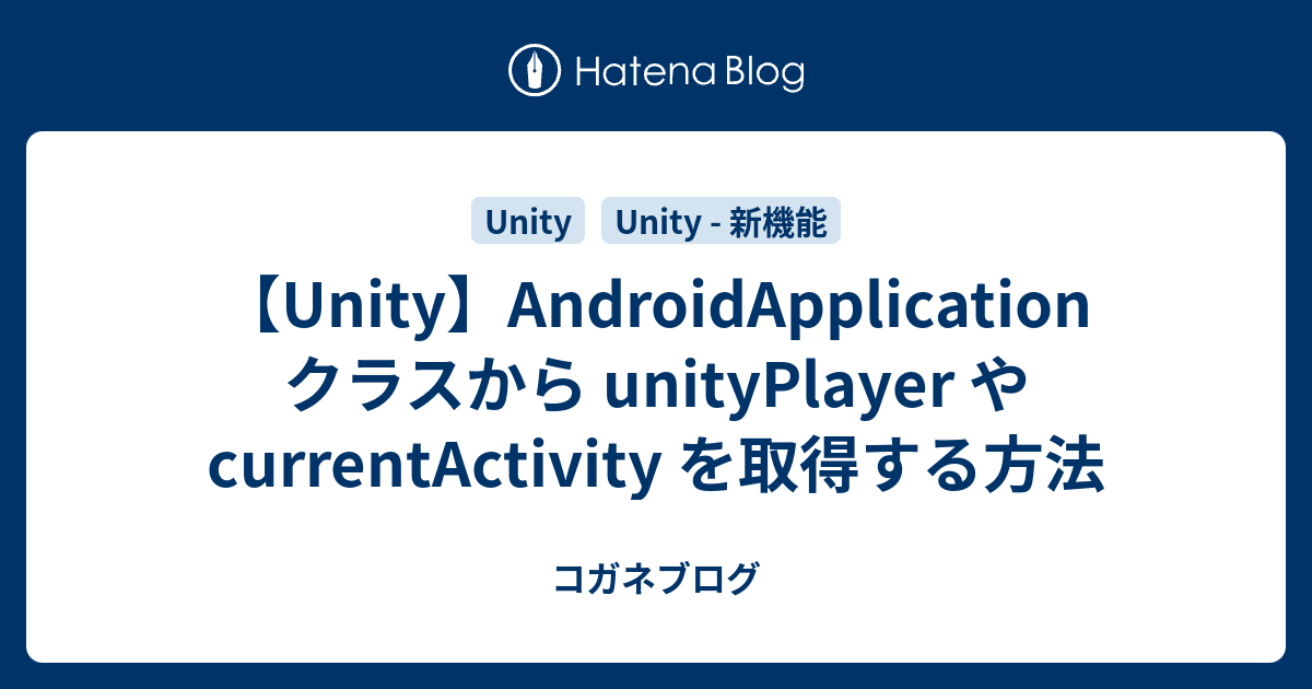 【Unity】AndroidApplication クラスから unityPlayer や currentActivity を取得する方法 - コガネブログ