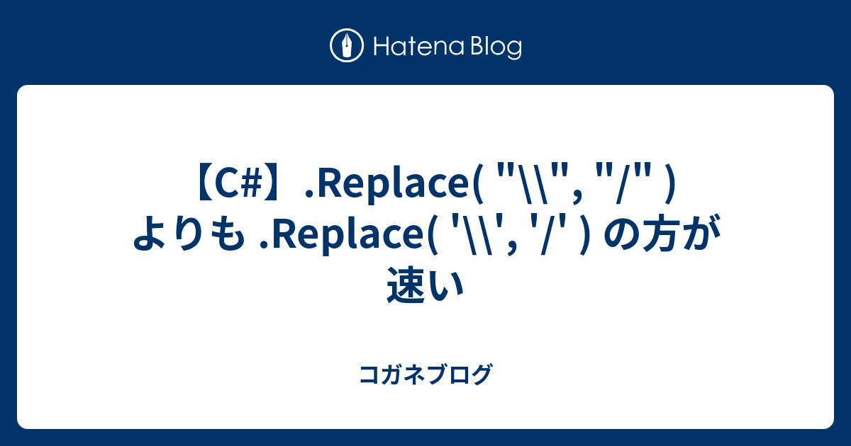 【C#】.Replace( "\\", "/" ) よりも .Replace( '\\', '/' ) の方が速い - コガネブログ