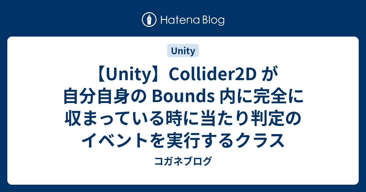 【Unity】Collider2D が自分自身の Bounds 内に完全に収まっている時に当たり判定のイベントを実行するクラス - コガネブログ