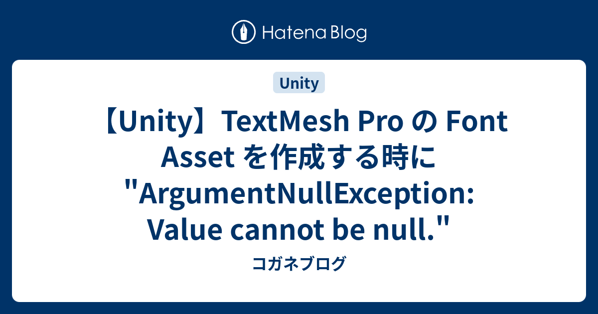 【Unity】TextMesh Pro の Font Asset を作成する時に "ArgumentNullException: Value cannot be null." - コガネブログ