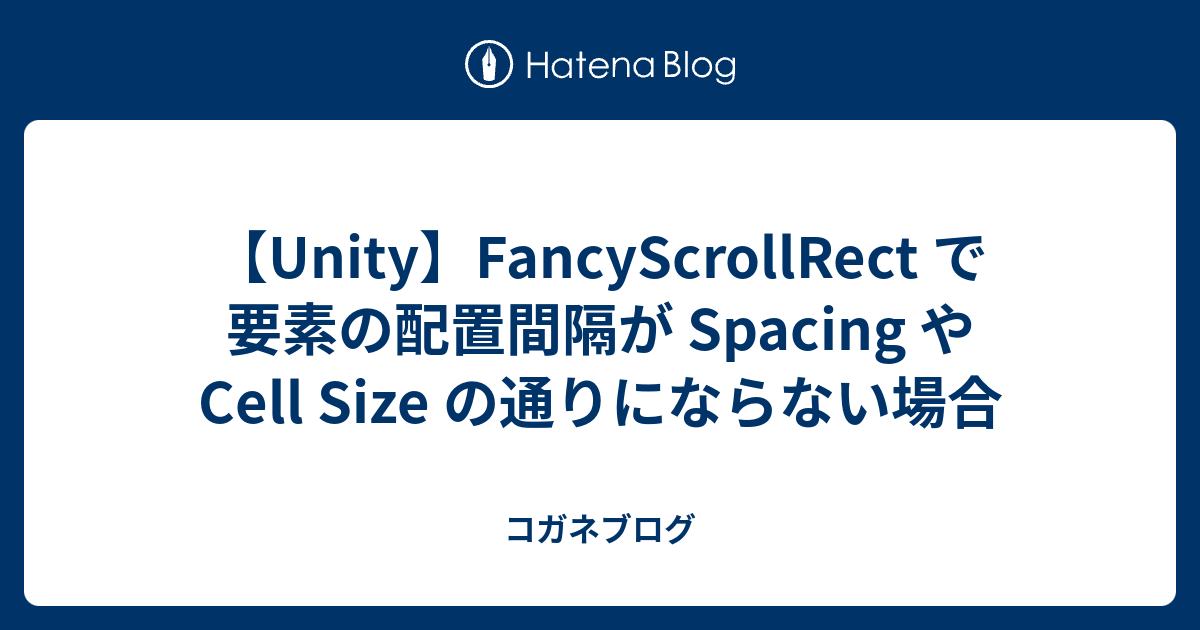 【Unity】FancyScrollRect で要素の配置間隔が Spacing や Cell Size の通りにならない場合 - コガネブログ