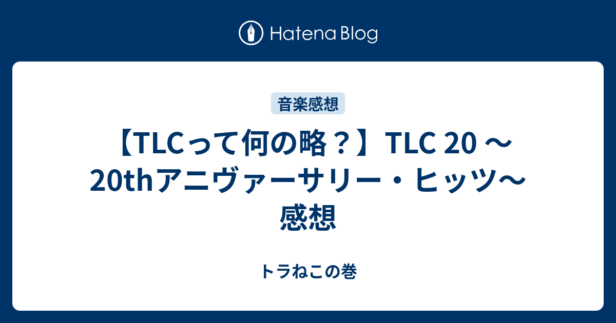 【TLCって何の略？】TLC 20 〜20thアニヴァーサリー・ヒッツ〜 感想 - トラねこの巻