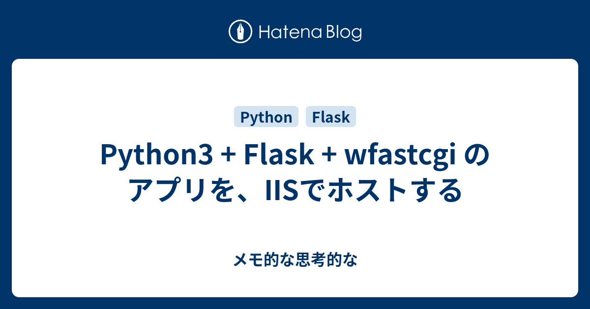 Python3 + Flask + wfastcgi のアプリを、IISでホストする - メモ的な思考的な