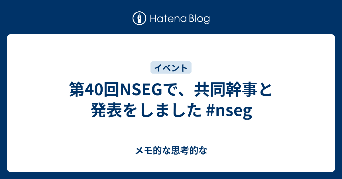 第40回NSEGで、共同幹事と発表をしました #nseg - メモ的な思考的な