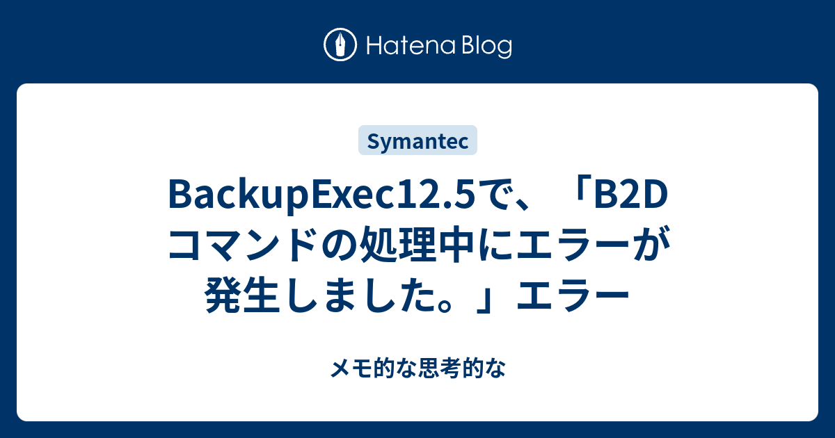 BackupExec12.5で、「B2D コマンドの処理中にエラーが発生しました。」エラー - メモ的な思考的な