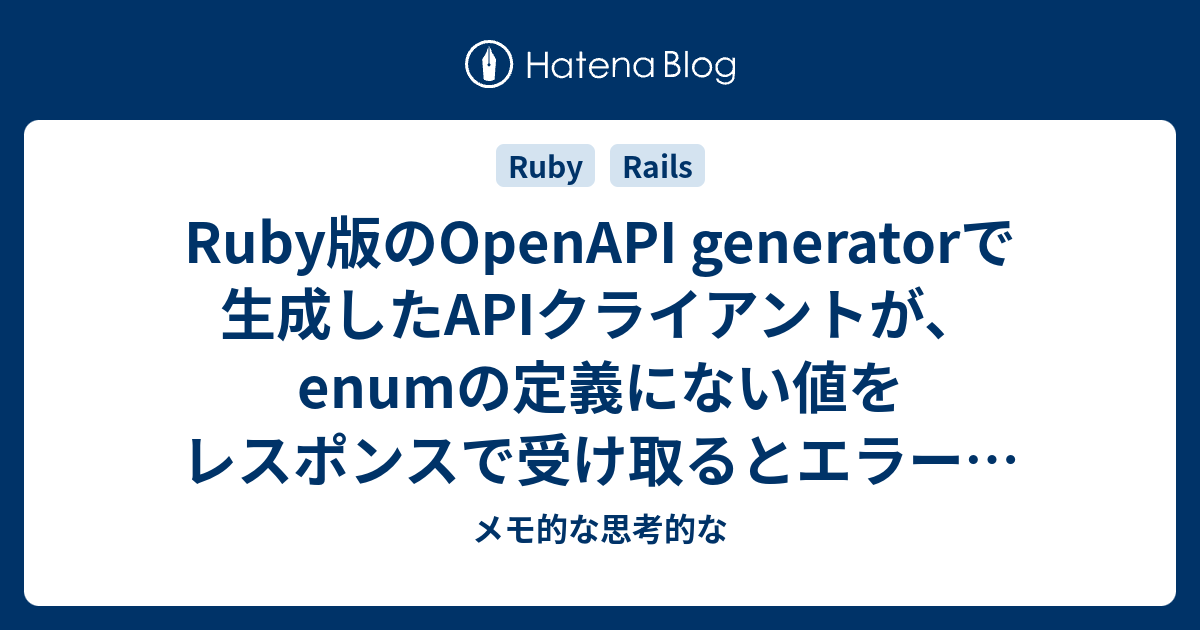 Ruby版のOpenAPI generatorで生成したAPIクライアントが、enumの定義にない値をレスポンスで受け取るとエラーになってしまうので、回避策を実施してみた - メモ的な思考的な