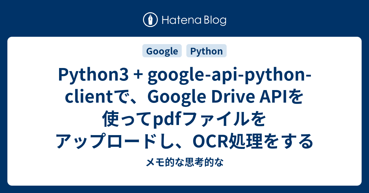 Python3 + google-api-python-clientで、Google Drive APIを使ってpdfファイルをアップロードし、OCR処理をする - メモ的な思考的な