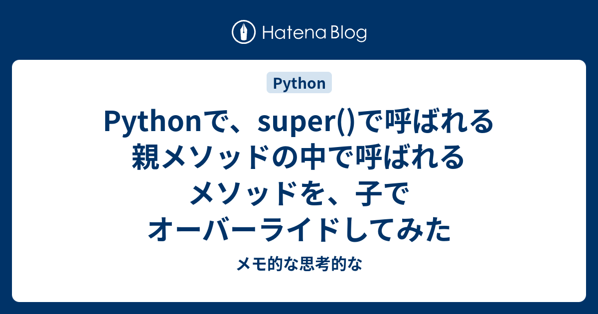 Pythonで、superで呼ばれる親メソッドの中で呼ばれるメソッドを、子でオーバーライドしてみた メモ的な思考的な 1632