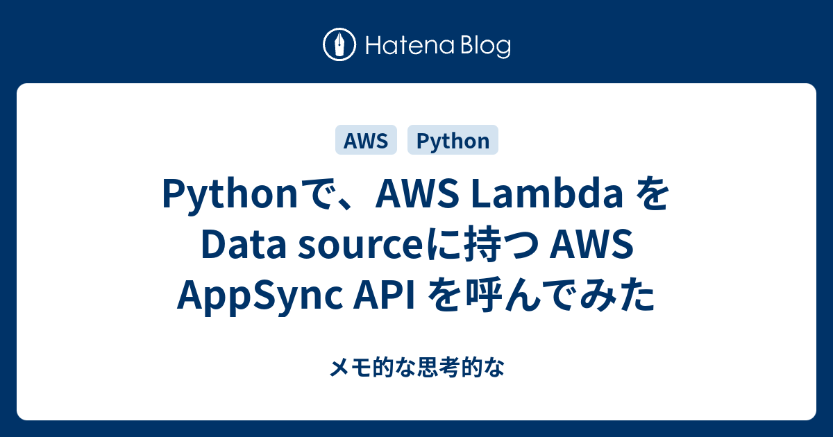 Pythonで、AWS Lambda をData sourceに持つ AWS AppSync API を呼んでみた - メモ的な思考的な
