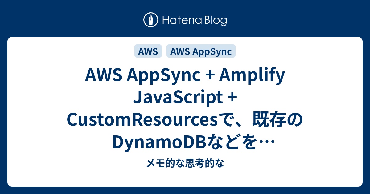 AWS AppSync + Amplify JavaScript + CustomResourcesで、既存のDynamoDBなどをDatasourceとしたリゾルバーを作成する - メモ的な思考的な