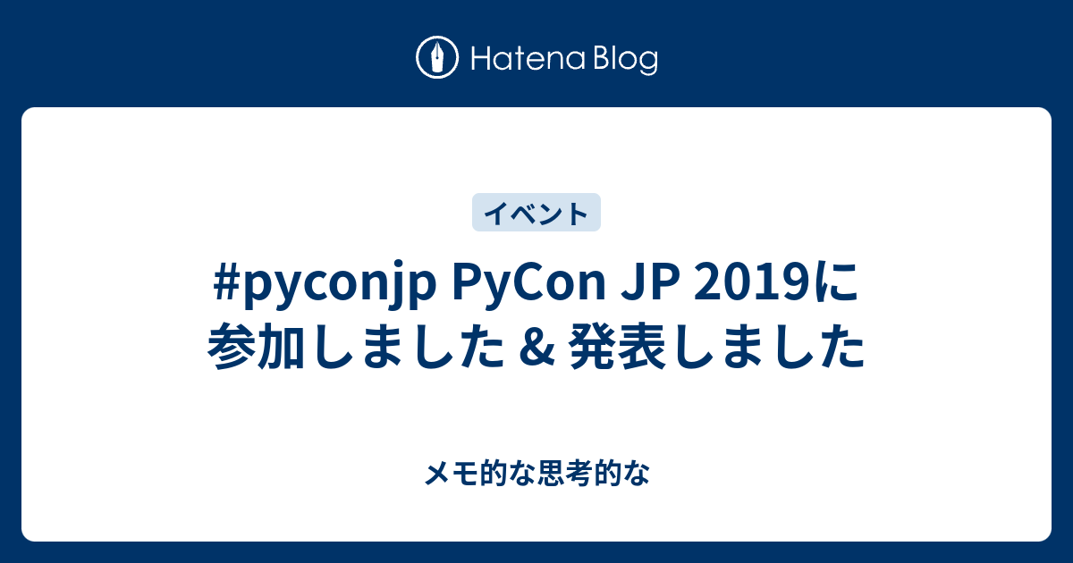 #pyconjp PyCon JP 2019に参加しました & 発表しました - メモ的な思考的な