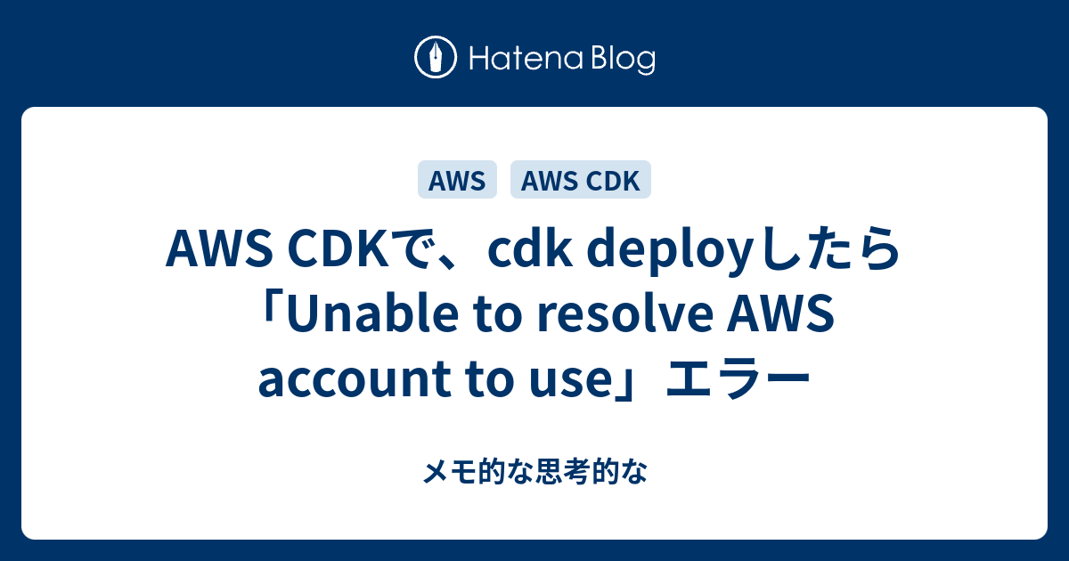AWS CDKで、cdk deployしたら「Unable to resolve AWS account to use」エラー - メモ的な思考的な