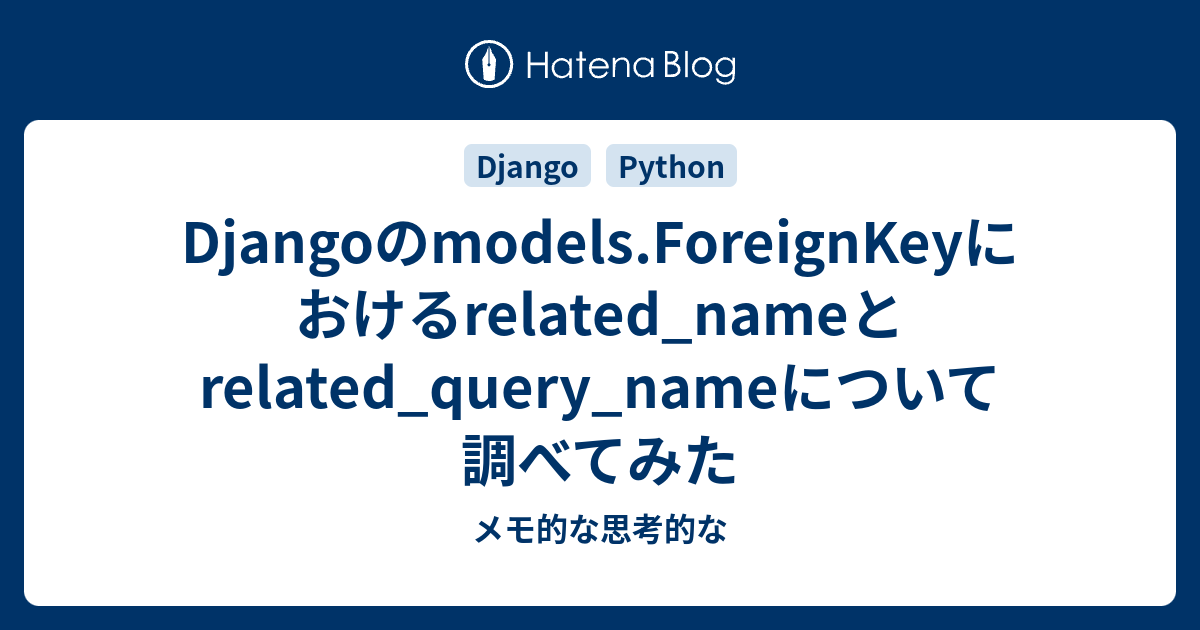 Djangoのmodels.ForeignKeyにおけるrelated_nameとrelated_query_nameについて調べてみた - メモ的な思考的な