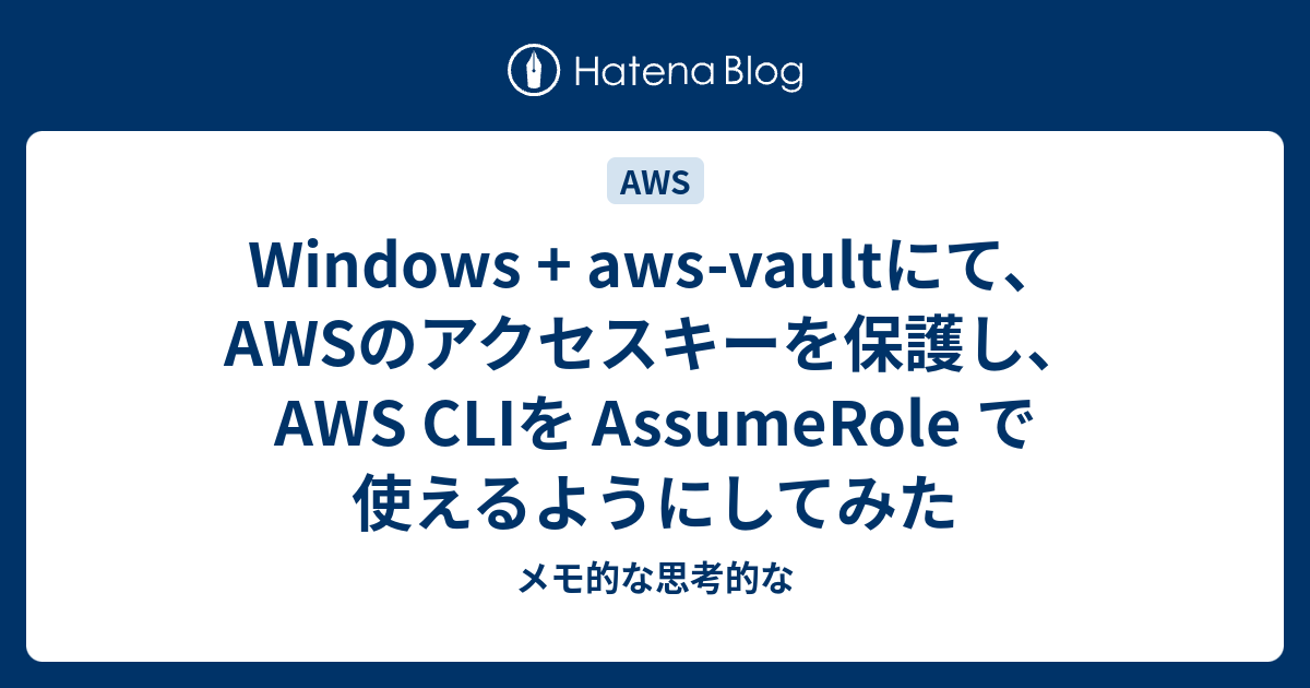 Windows + aws-vaultにて、AWSのアクセスキーを保護し、 AWS CLIを AssumeRole で使えるようにしてみた - メモ的な思考的な