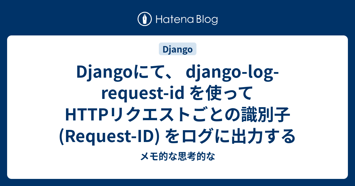 Djangoにて、 django-log-request-id を使ってHTTPリクエストごとの識別子(Request-ID) をログに出力する - メモ的な思考的な