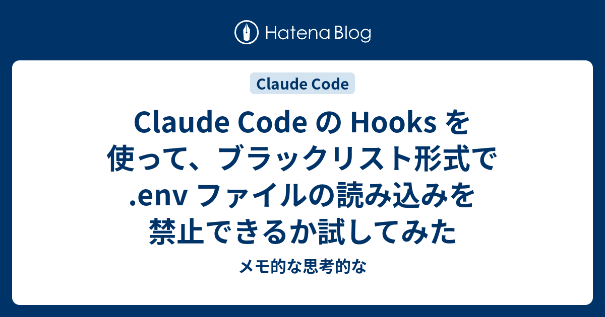 Claude Code の Hooks を使って、ブラックリスト形式で .env ファイルの読み込みを禁止できるか試してみた - メモ的な思考的な