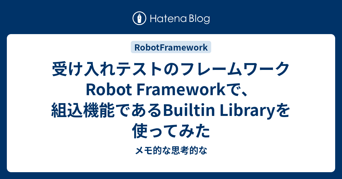 受け入れテストのフレームワークRobot Frameworkで、組込機能であるBuiltin Libraryを使ってみた - メモ的な思考的な