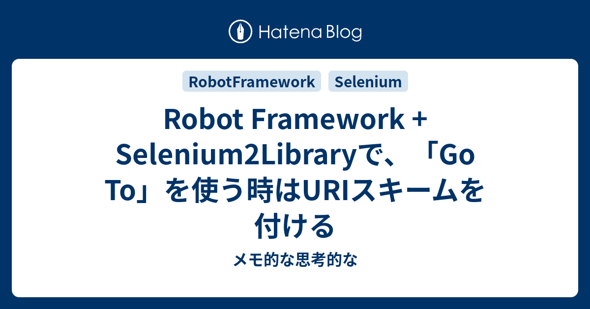 Robot Framework + Selenium2Libraryで、「Go To」を使う時はURIスキームを付ける - メモ的な思考的な