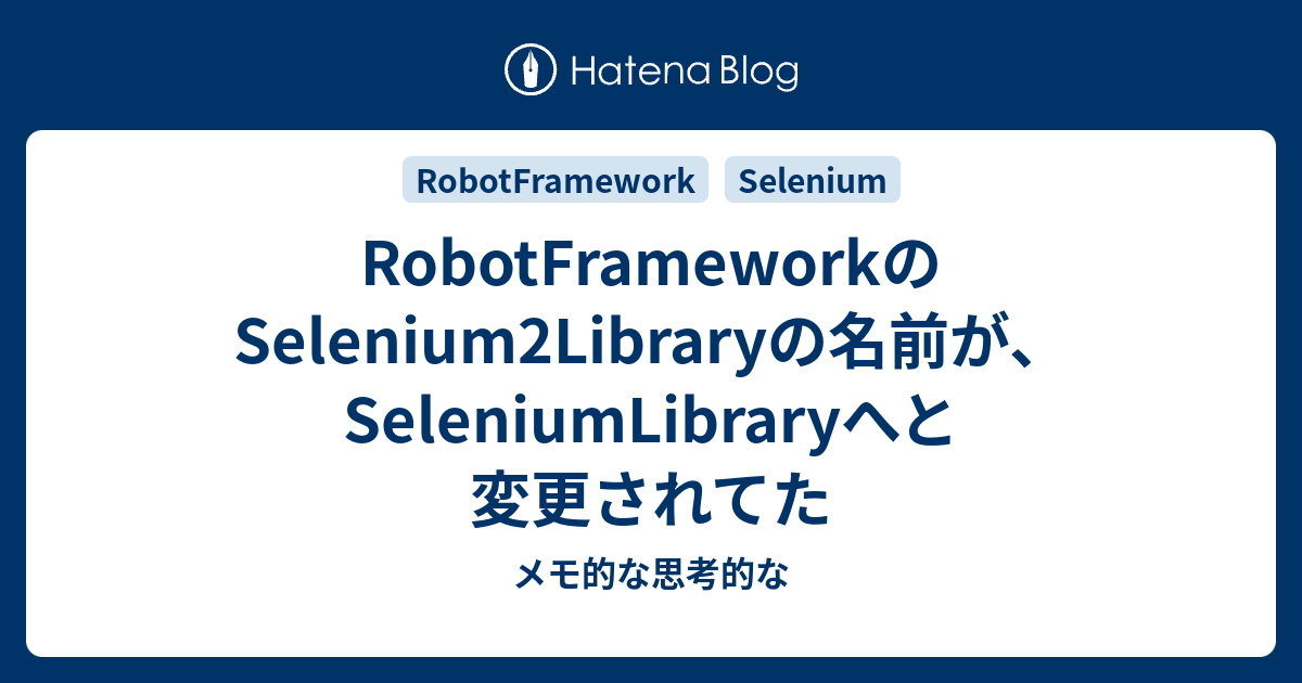 RobotFrameworkのSelenium2Libraryの名前が、SeleniumLibraryへと変更されてた - メモ的な思考的な