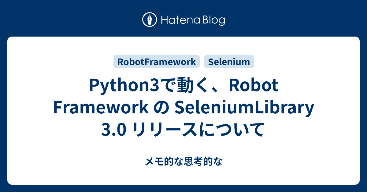 Python3で動く、Robot Framework の SeleniumLibrary 3.0 リリースについて - メモ的な思考的な