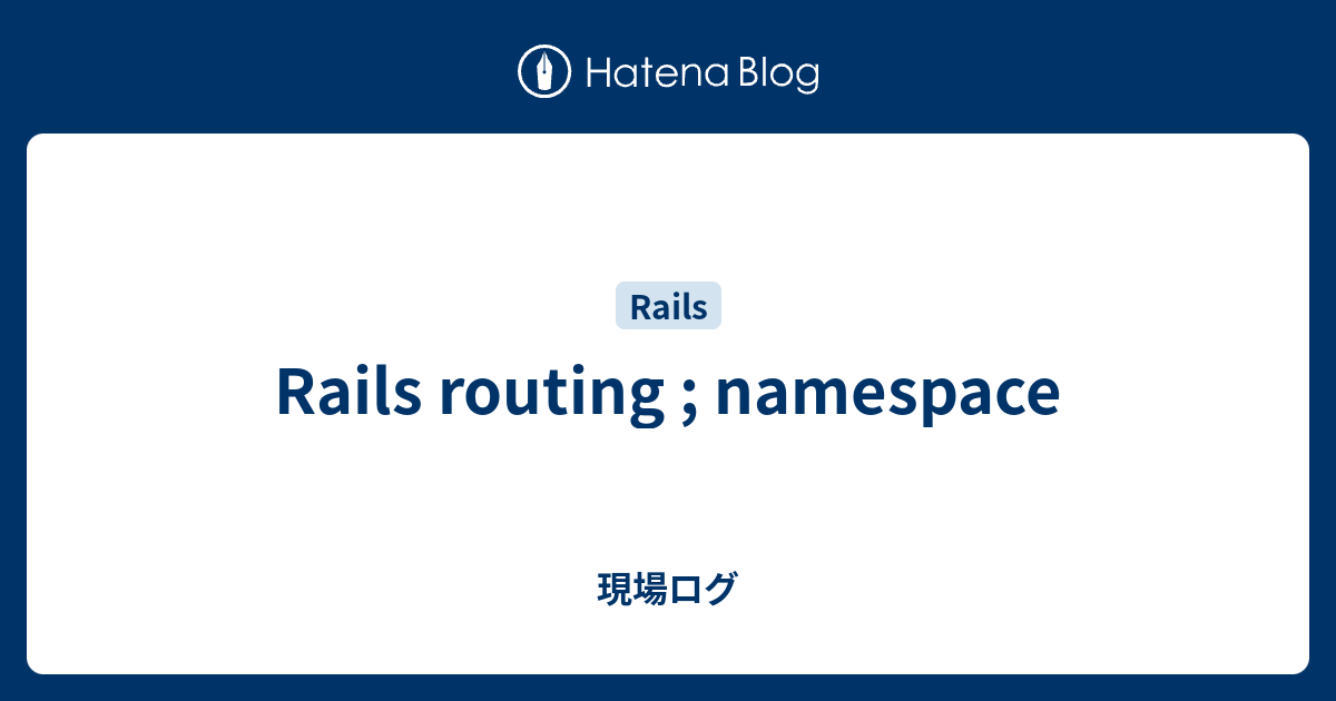 Rails routing ; namespace - 現場ログ